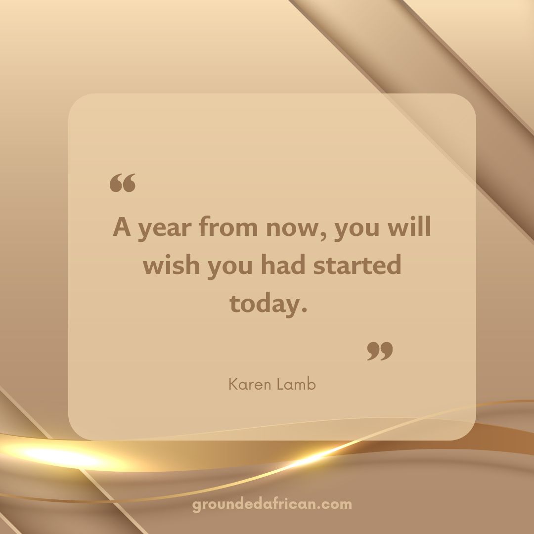 “A year from now, you will wish you had started today.” – Karen Lamb ...